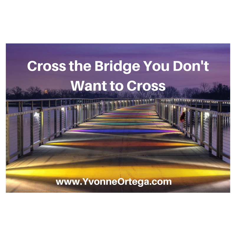 Cross the Bridge You Don’t Want to Cross - Yvonne Ortega